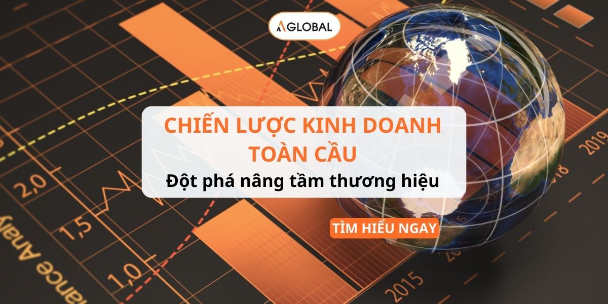 Chiến lược kinh doanh toàn cầu: Đột phá nâng tầm thương hiệu